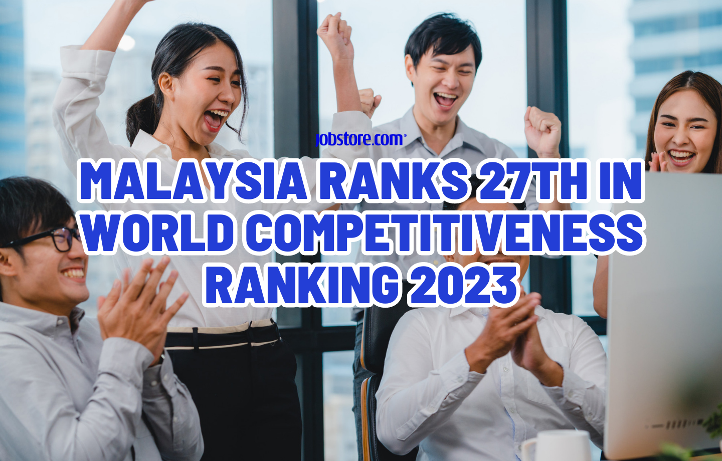 Malaysia Ranks 27th in World Competitiveness Ranking 2023 - Jobstore Careers Blog - Malaysia's ...